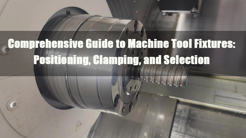 Comprehensive Guide to Machine Tool Fixtures: Positioning, Clamping ...